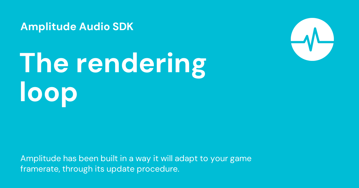 The rendering loop - Amplitude Audio SDK